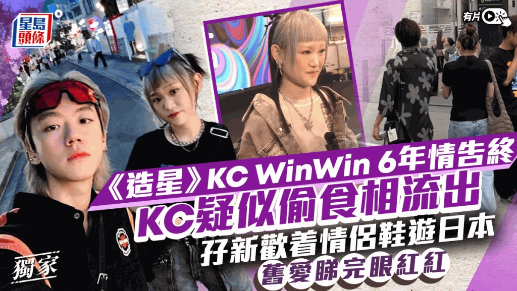 獨家報道丨《造星》KC WinWin 6年情告終 「偷食相」流出孖新歡着情侶鞋同遊日本 舊愛聞言錯愕眼紅紅 | 星島日報
