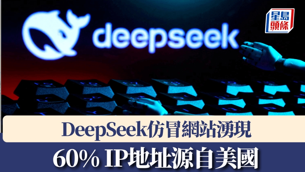 DeepSeek ｜仿冒網站湧現籲外界警惕 六成IP地址位於美國 | 星島日報