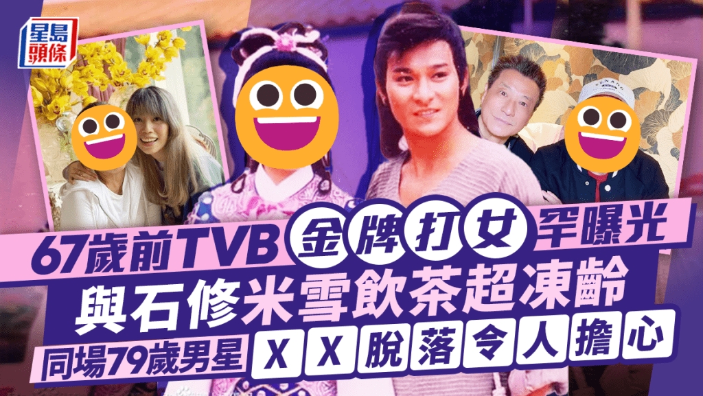 67歲前TVB金牌打女激罕曝光！同石修米雪飲茶超凍齡 同場79歲爆紅男星XX脫落令人擔心 | 星島日報