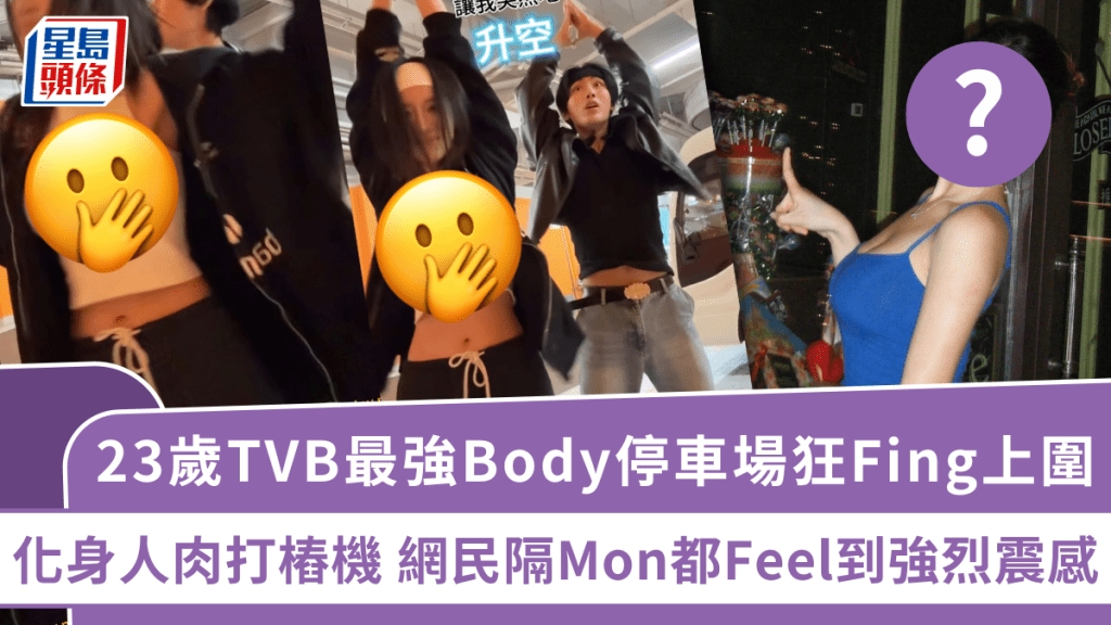 23歲TVB最強Body停車場狂Fing上圍化身人肉打樁機 網民隔Mon都Feel到強烈震感 | 星島日報
